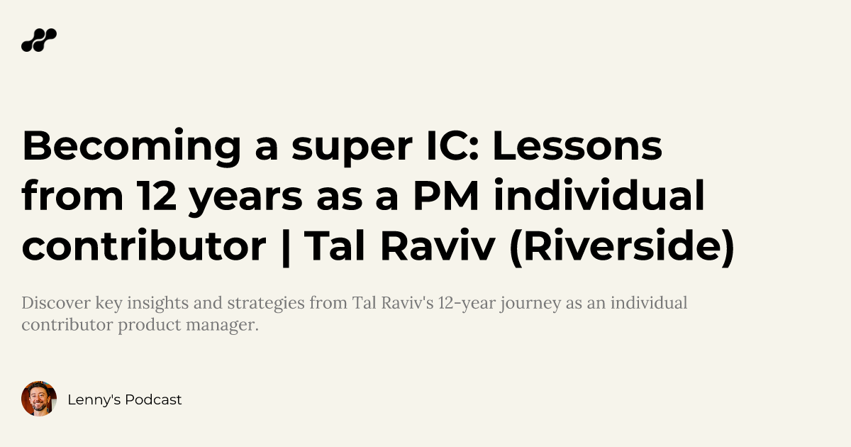 Becoming a super IC: Lessons from 12 years as a PM individual contributor | Tal Raviv (Riverside ...